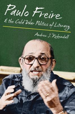 Paulo Freire & the Cold War Politics of Literacy by Andrew J ...