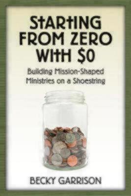 Starting from Zero with $0: Building Mission-Shaped Ministries on a Shoestring by Becky Garrison ...
