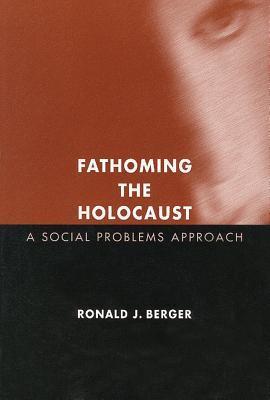 Fathoming the Holocaust: A Social Problems Approach by Ronald Berger | Goodreads