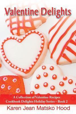 Valentine Delights Cookbook: A Collection of Valentine Recipes by Karen ...