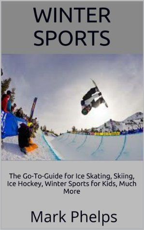 Winter Sports: The Go-To-Guide for Ice Skating, Skiing, Ice Hockey ...