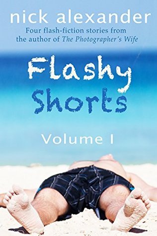 Flashy Shorts, Volume One: Four very short stories from Nick Alexander by Nick Alexander | Goodreads