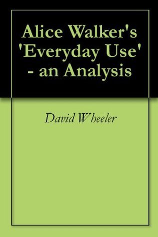 Alice Walker's 'Everyday Use' - an Analysis by David Wheeler | Goodreads