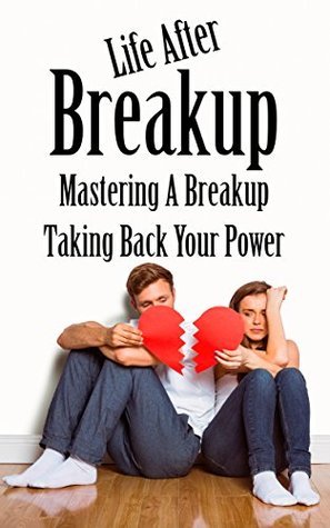 Life After Breakup: Mastering A Breakup, Taking Back Your Power by ...