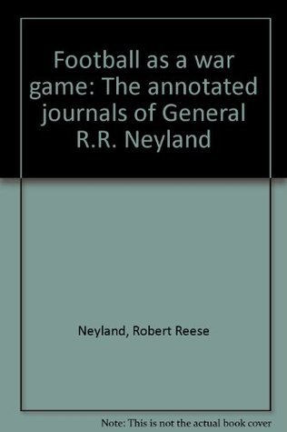 Football as a war game: The annotated journals of General R.R. Neyland ...