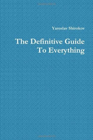 The Definitive Guide To Everything by Yaroslav Shirokov | Goodreads