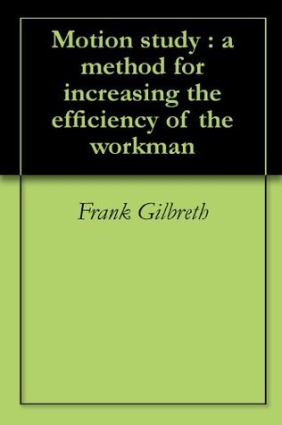 Motion study : a method for increasing the efficiency of the workman by ...