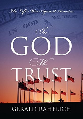 In God We Trust: The Left's War Against America by Gerald Rahelich | Goodreads