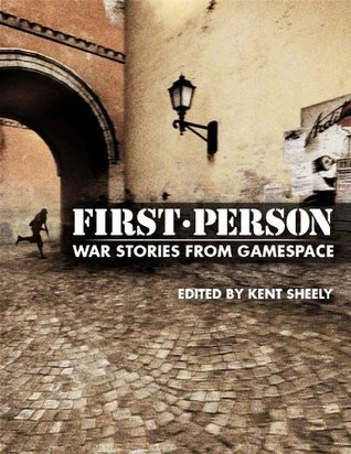 First Person: War Stories from Gamespace by Kent Sheely | Goodreads