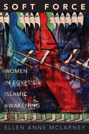 Soft Force: Women in Egypt's Islamic Awakening by Ellen Anne McLarney | Goodreads