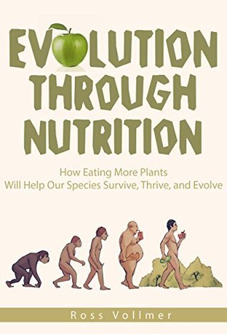 Evolution Through Nutrition: How Eating More Plants Will Help Our Species Survive, Thrive, and ...