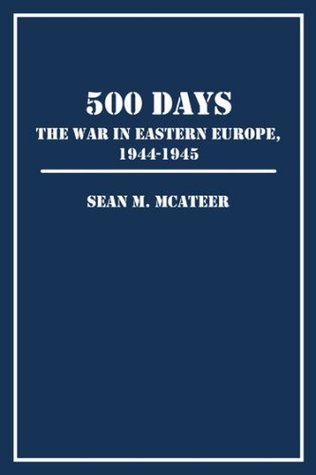 500 Days: The War In Eastern Europe, 1944-1945 by Sean M. McAteer ...