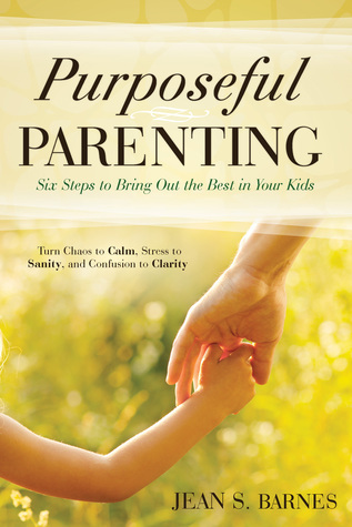 Purposeful Parenting: Six Steps to Bring out the Best in Your Kids by ...