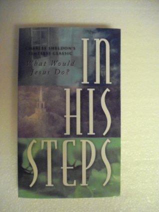 In His Steps (What Would Jesus Do) by Charles Monroe Sheldon | Goodreads