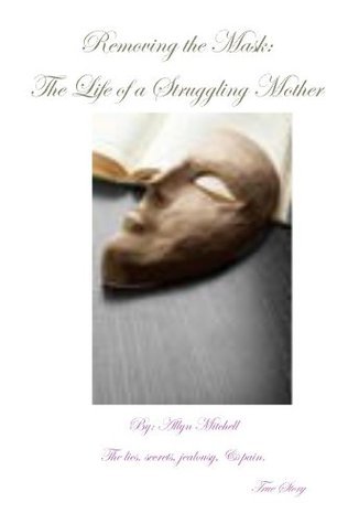 Removing the Mask: The Life of a Struggling Mother by Allyn Mitchell ...