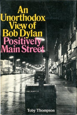 Positively Main Street. An Unorthodox View of Bob Dylan by Toby ...