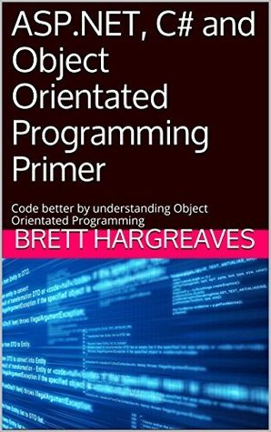 ASP.NET, C# and Object Orientated Programming Primer: Code better by ...
