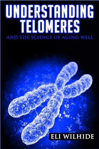 Understanding Telomeres: The Science of Aging Well by Eli Wilhide ...