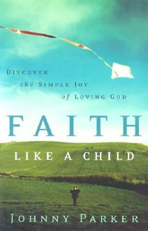 Faith like a Child: Discover the Simple Joy of Loving God by Johnny ...