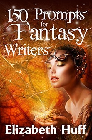 150 Prompts For Fantasy Writers by Elizabeth Huff | Goodreads