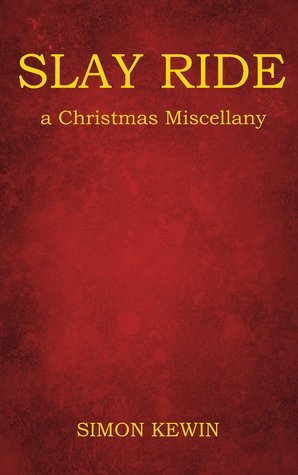 Slay Ride: a Christmas Miscellany by Simon Kewin | Goodreads