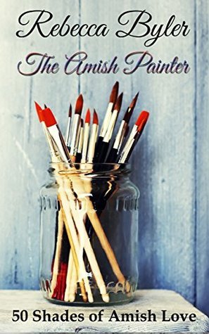 The Amish Painter (50 Shades of Amish Love #1) by Rebecca Byler | Goodreads