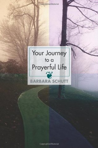 Your Journey to a Prayerful Life by Barbara Schutt | Goodreads