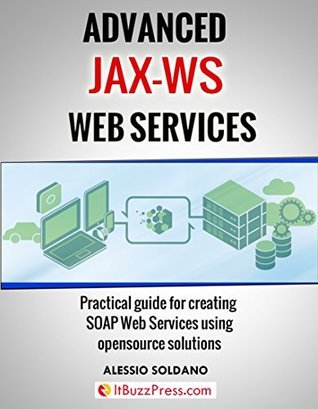 Advanced JAX-WS Web Services: Practical guide for creating SOAP Web Services using opensource ...