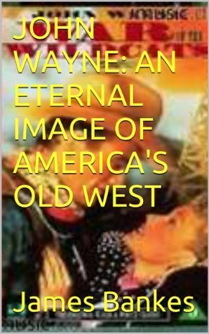 JOHN WAYNE: AN ETERNAL IMAGE OF AMERICA'S OLD WEST by James Bankes ...