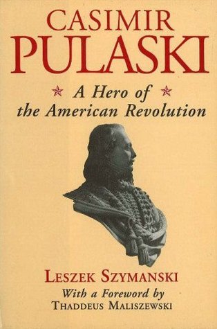 Casimir Pulaski: A Hero of the American Revolution by Leszek Szymanski ...