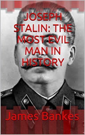 JOSEPH STALIN: PERHAPS THE MOST EVIL MAN IN HISTORY by James Bankes ...