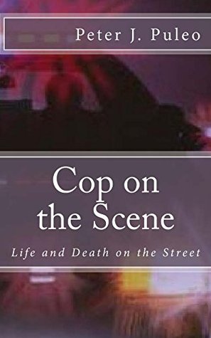 Cop on the Scene: Life and Death on the Street by Peter J. Puleo ...