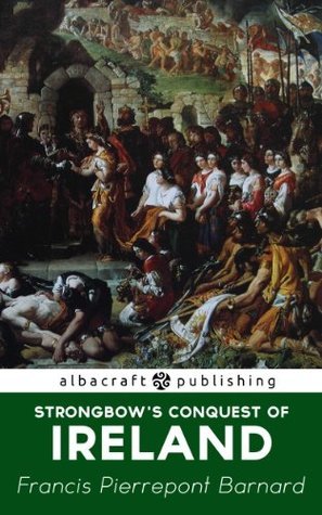 Strongbow's Conquest of Ireland by Francis Pierrepont Barnard | Goodreads