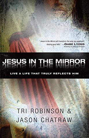 Jesus in the Mirror: Living a Life that Truly Reflects Him by Tri ...