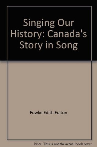 Singing Our History: Canada's Story in Song by Edith Fulton Fowke ...
