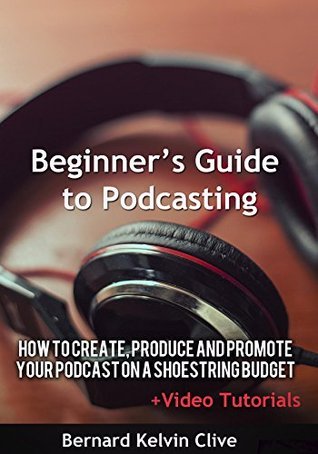 Beginner’s Guide to Podcasting: How to Create, Produce, and Promote your podcast on a shoestring ...