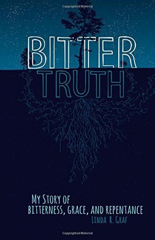 Bitter Truth: My Story of Bitterness, Grace, and Repentence by Linda R ...