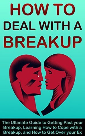 How to Deal with a Breakup: The Ultimate Guide to Getting Past your ...