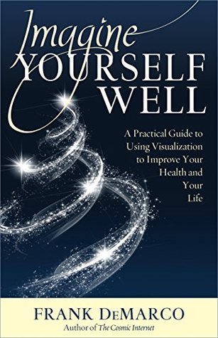Imagine Yourself Well: A Practical Guide to Using Visualization to ...