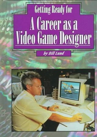 Getting Ready a Career As a Video Game Designer by Bill Lund | Goodreads