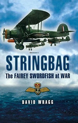 Stringbag: The Fairey Swordfish at War by David Wragg | Goodreads