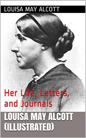 Louisa May Alcott (Illustrated): Her Life, Letters, and Journals by ...