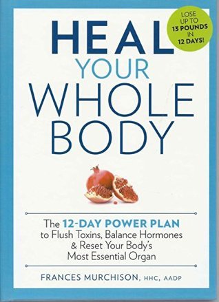 Heal Your Whole Body The 12-Day Power Plan to Flush Toxins, Balance ...
