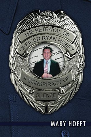The Betrayal of Officer Ryan Hoeft: A Conspiracy of Silence by Mary ...