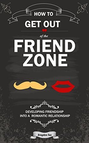 How to get out of the friend zone: Developing friendship into a ...