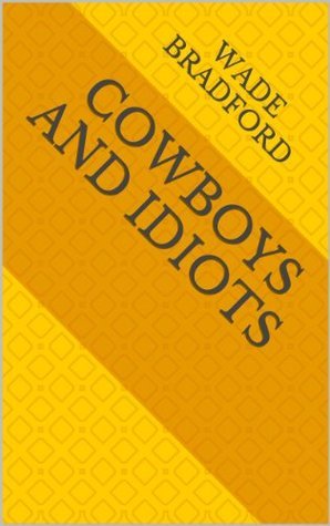 Cowboys and Idiots by Wade Bradford | Goodreads