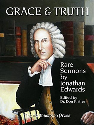 Grace and Truth: Rare Sermons by Jonathan Edwards by Jonathan Edwards ...