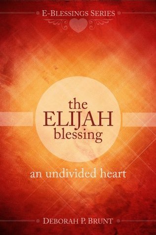 The Elijah Blessing: An Undivided Heart by Deborah Brunt | Goodreads