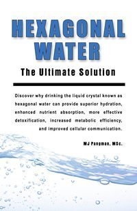 Hexagonal Water: The Ultimate Solution by M.J. Pangman | Goodreads