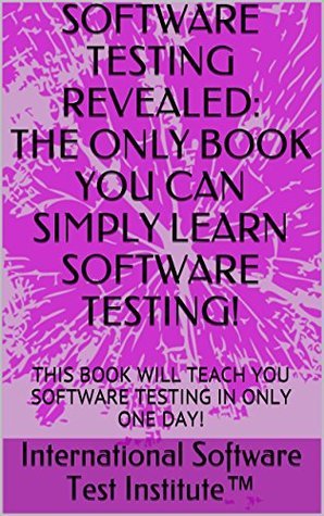 SOFTWARE TESTING REVEALED: THE ONLY BOOK YOU CAN SIMPLY LEARN SOFTWARE ...